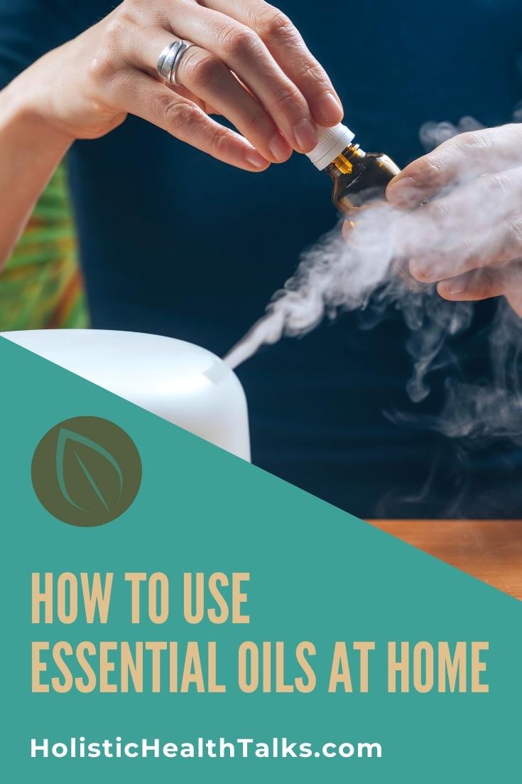 7 Tips on How to Use Essential Oils At Home - Holistic Health Talks